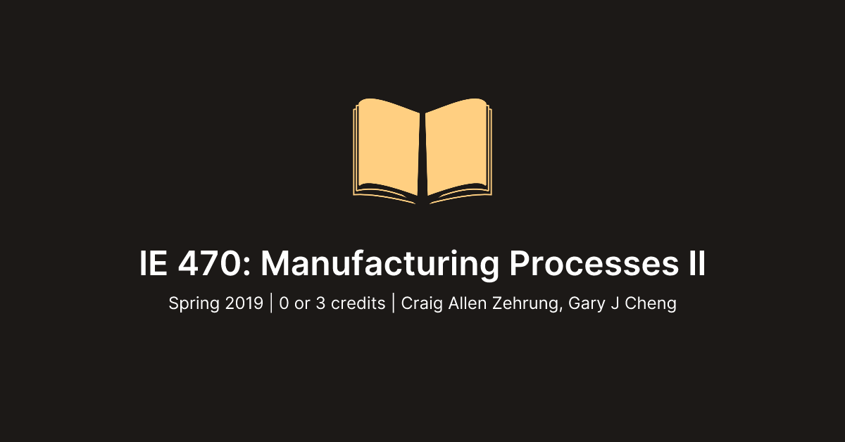 IE 470: Manufacturing Processes II