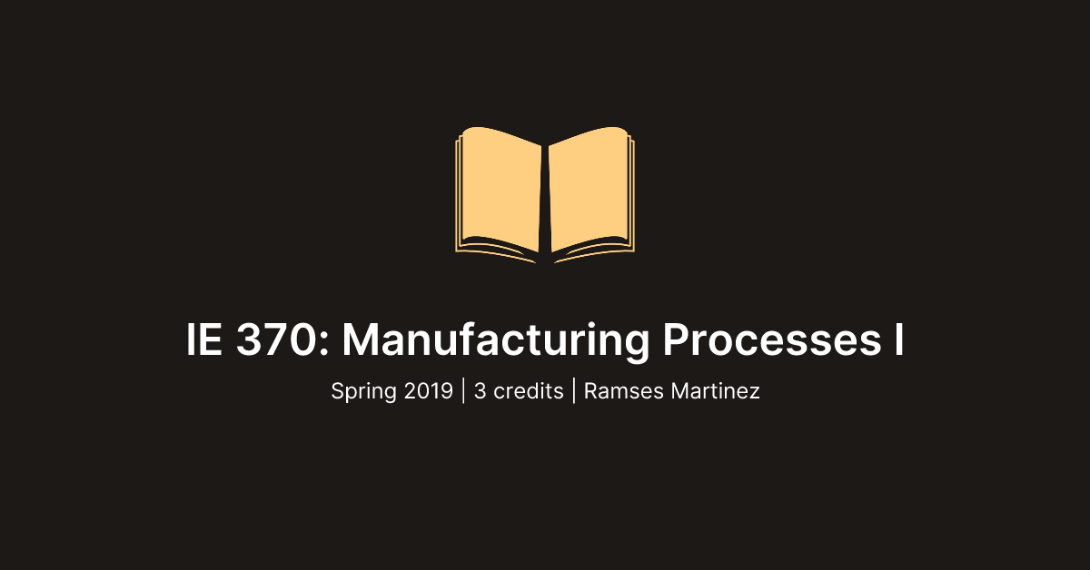 IE 370: Manufacturing Processes I