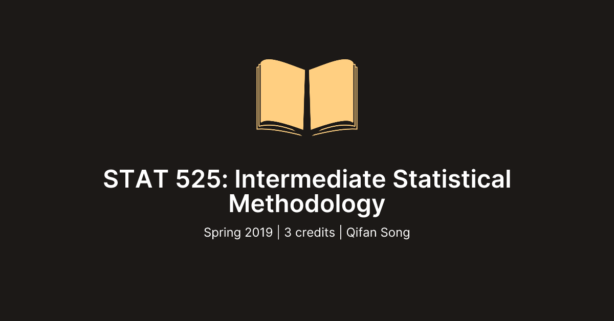 STAT 525: Intermediate Statistical Methodology
